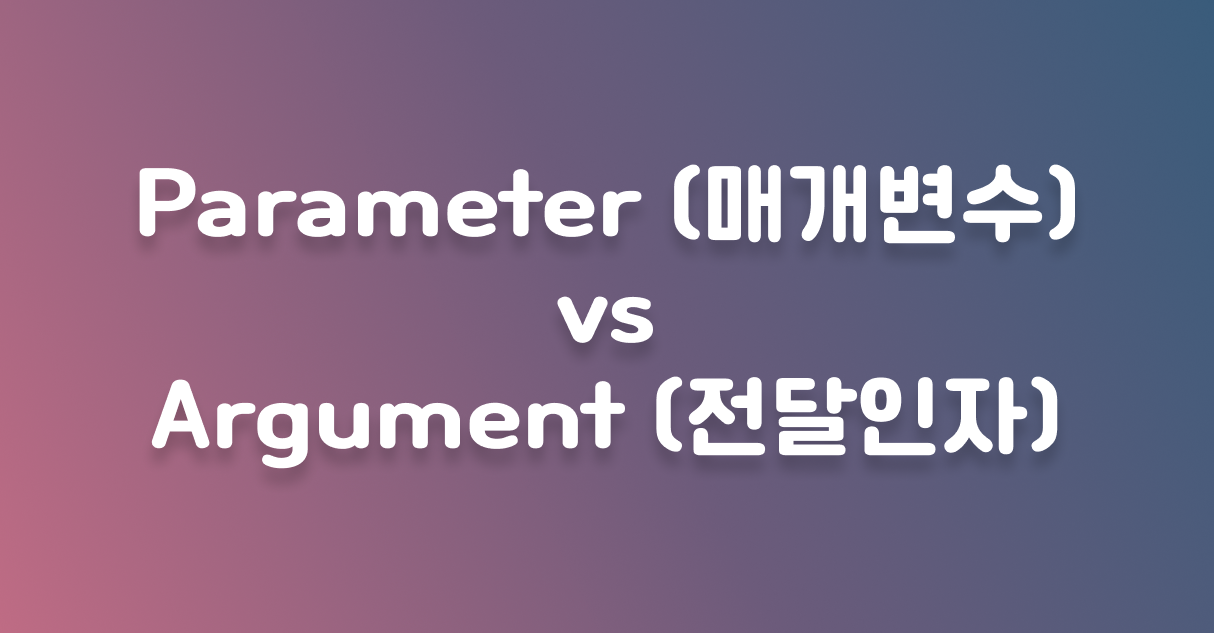 Parameter(매개변수) vs Argument(전달인자)